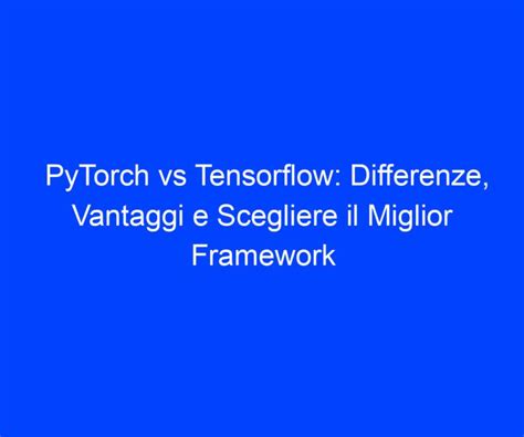 Pytorch Vs Tensorflow Differenze Vantaggi E Scegliere Il Miglior