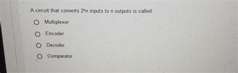 Solved A Circuit That Converts 2∧n Inputs To N Outputs Is