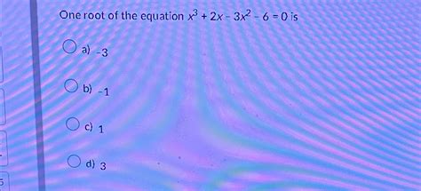 Solved One Root Of The Equation X3 2x 3x2 6 0