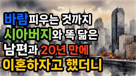 바람피우는 것까지 시아버지와 똑 닮은 남편과 20년 만에 이혼하게 되었는데 실화사연 신청사연 Youtube