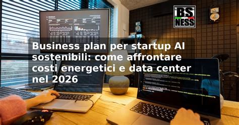 Business Plan Startup Ai Sostenibili Costi Energia 2026
