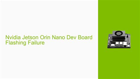 Nvidia Jetson Orin Nano Dev Board Flashing Failure Help Docs For Errors Issues On Nvidia