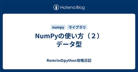 NumPyの使い方 データ型 Remrinのpython攻略日記