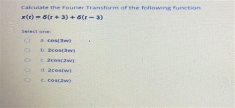 Solved Calculate The Fourier Transform Of The Following Chegg