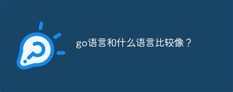 go语言和什么语言比较像 站长资讯网