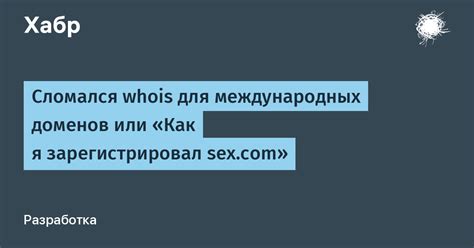 Сломался Whois для международных доменов или «Как я зарегистрировал Sex