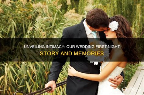 Unveiling Intimacy Our Wedding First Night Story And Memories Shunbridal