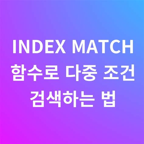 엑셀 index match 함수로 다중 조건 검색하는 법 네이버 블로그