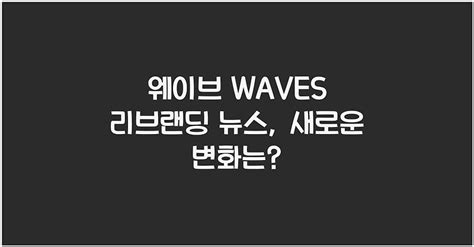 웨이브 Waves 리브랜딩 뉴스 새로운 변화는