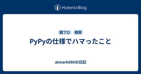 Pypyの仕様でハマったこと Atmark680の日記