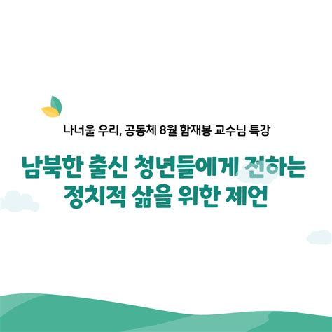 나너울 우리 공동체 특강 지난 8월 20일 한국학술연구원 원장님이신 함재봉 교수님을 초청하여 남북한 출신 청년들에게 전하는 정치적인 삶을 위한 제언을 주제로 특강이
