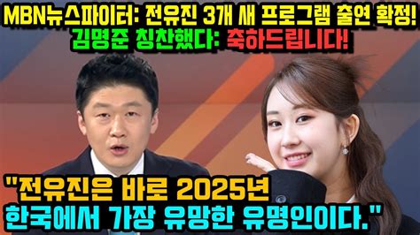 Mbn뉴스파이터 전유진 3개 새 프로그램 출연 확정 김명준 칭찬했다 전유진은 바로 2025년 한국에서 가장 유망한 유명인이다 축하드립니다 Youtube