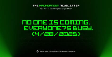 the hackernoon newsletter no one is coming everyone s busy 4 28