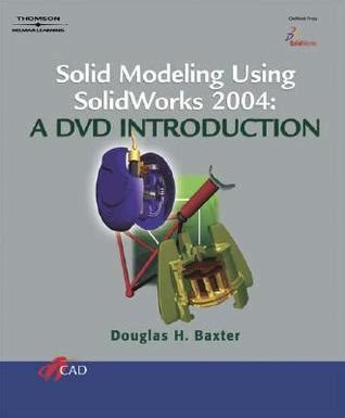 Solid Modeling Using SolidWorks 2004 A DVD Introduction By Doug Baxter