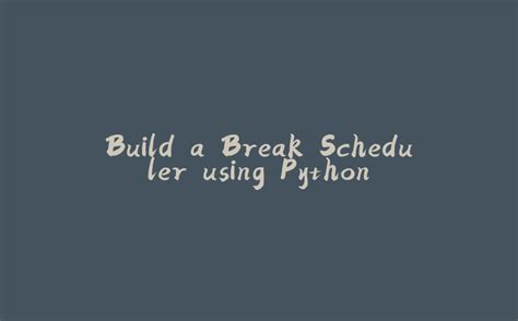 build a break scheduler using python 拾光赋