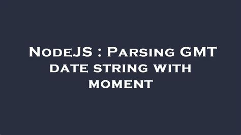 Nodejs Parsing Gmt Date String With Moment Youtube