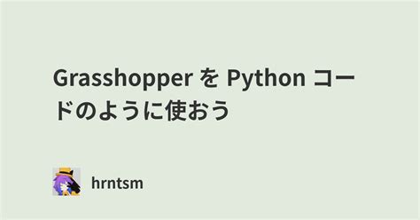 Grasshopper を Python コードのように使おう 構造とデジタル最新版final1