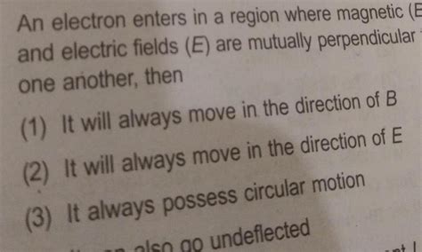 [answered] An Electron Enters In A Region Where Magnetic E And Electric