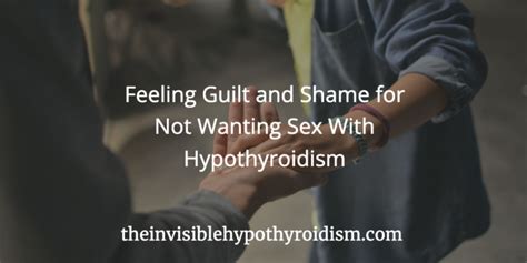 Feeling Guilt And Shame For Not Wanting Sex With Hypothyroidism The Invisible Hypothyroidism