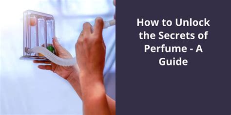 How To Unlock The Secrets Of Perfume A Guide