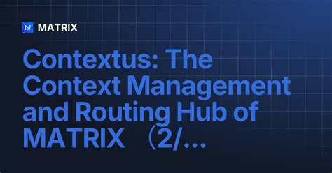 Contextus The Context Management And Routing Hub Of Matrix （2 3） Matrix