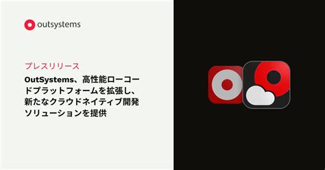 Outsystems、高性能ローコードプラットフォームを拡張し、新たなクラウドネイティブ開発ソリューションを提供 Outsystems