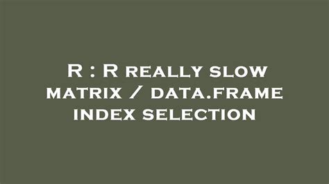 R R Really Slow Matrix Dataframe Index Selection Youtube