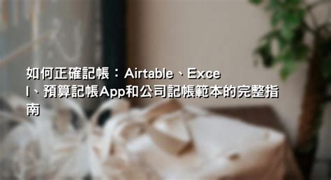 如何正確記帳：airtable、excel、預算記帳app和公司記帳範本的完整指南 記帳王阿聰