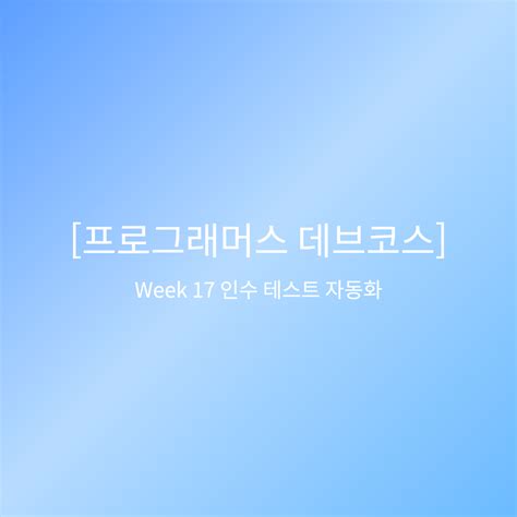 [til] week 17 인수 테스트 자동화 — minriver s devlog