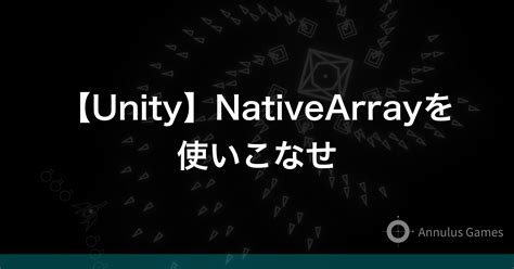 【unity】nativearrayを使いこなせ Annulus Games