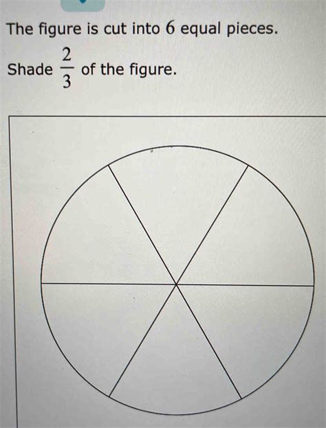 Solved The Figure Is Cut Into 6 Equal Pieces Shade 2 3 Of The Figure [math]