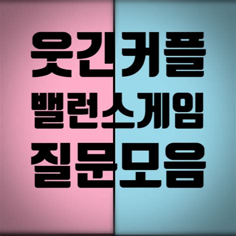 웃긴 커플 밸런스 게임 질문 모음 이건 뭘 선택하지 네이버 블로그