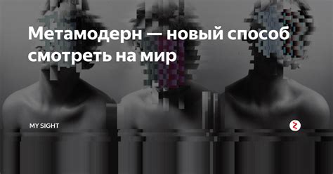 Метамодерн — новый способ смотреть на мир | My SIGHT | Дзен