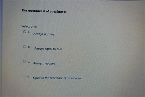 Solved The Reactance X Of A Resistor Is Select One Always Solved The Reactance X Of A Resistor Is Select One Always