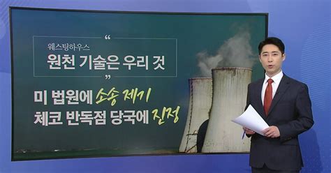 몽니 부리는 웨스팅하우스한국 오는 체코특사 청신호 앵커리포트