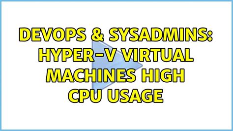 Devops And Sysadmins Hyper V Virtual Machines High Cpu Usage 2