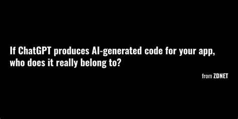 If Chatgpt Produces Ai Generated Code For Your App Who Does It Really Belong To Briefly