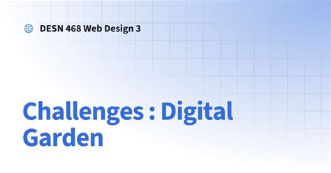 Challenges Digital Garden Desn 468 Web Design 3
