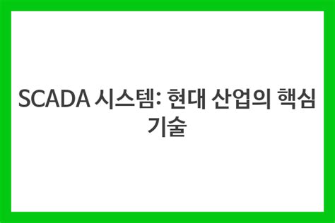 Scada 시스템 현대 산업의 핵심 기술
