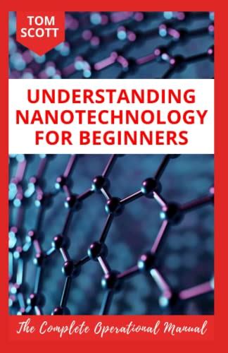 UNDERSTANDING NANOTECHNOLOGY FOR BEGINNERS The Ultimate Guide To Learn And Master Nanoscience