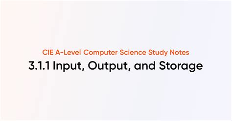 input output and storage 3 1 1 cie a level computer science notes