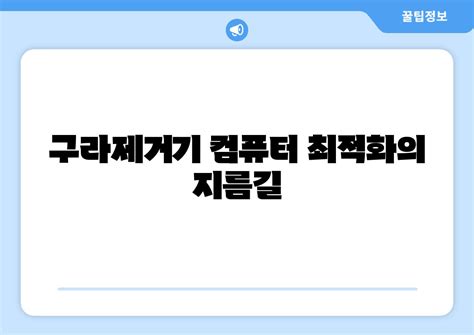 구라제거기 사용 가이드 컴퓨터 속도 개선 보장 컴퓨터 최적화 성능 향상 속도 향상