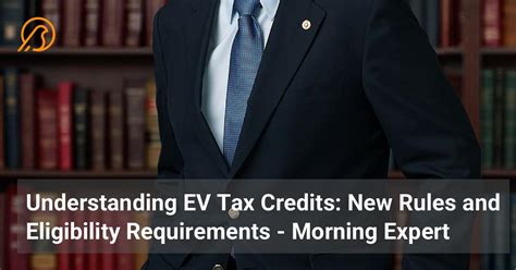 Understanding Ev Tax Credits New Rules And Eligibility Requirements Morning Expert