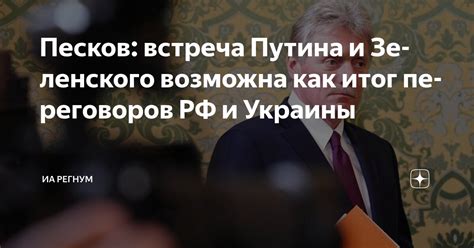 Песков встреча Путина и Зеленского возможна как итог переговоров РФ и