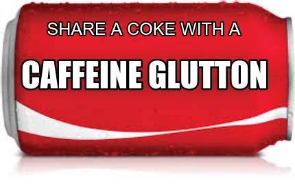 Meme Creator Funny Share A Coke With A Caffeine Glutton Meme