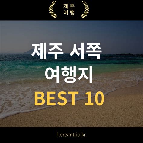 제주 서쪽 가볼만한 곳 추천ㅣbest 10 국내 여행과 숙소의 모든 것