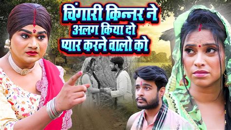 चिंगारी किन्नर ने अलग किया दो प्यार करने वालो को Chingari Kinner Kinner New Video Youtube