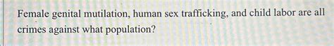 Solved Female Genital Mutilation Human Sex Trafficking And Chegg Com
