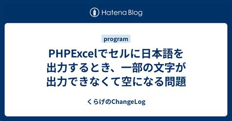 PHPExcelでセルに日本語を出力するとき一部の文字が出力できなくて空になる問題 くらげのChangeLog