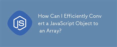 如何有效率地將 Javascript 物件轉換為陣列？ Js教程 Php中文網
